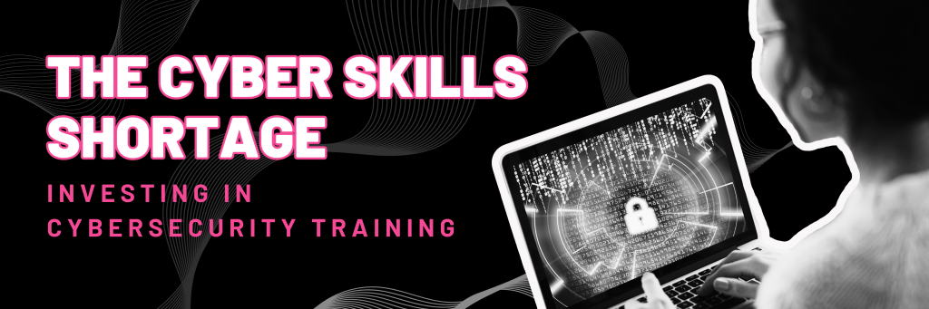 Cyber Skills Shortage: Investing in Cybersecurity Training